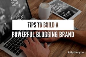 5 Tips to Build a Powerful Blogging Brand — Adithya Shetty